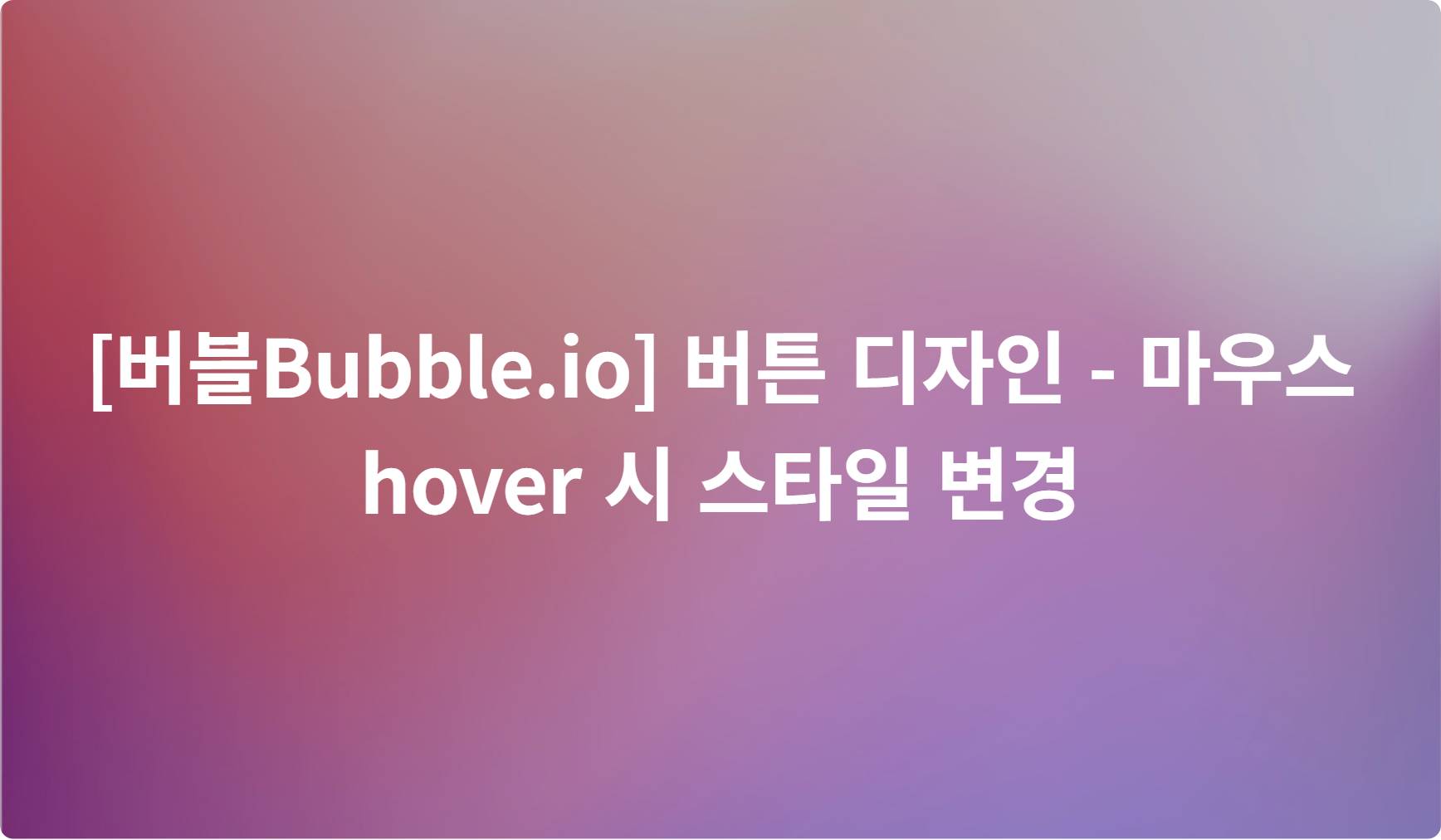 [버블Bubble.io] 버튼 디자인 - 마우스 hover 시 스타일 변경